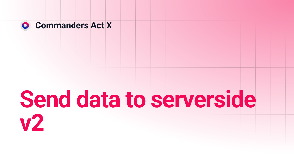 Send data to serverside v2 | Commanders Act X