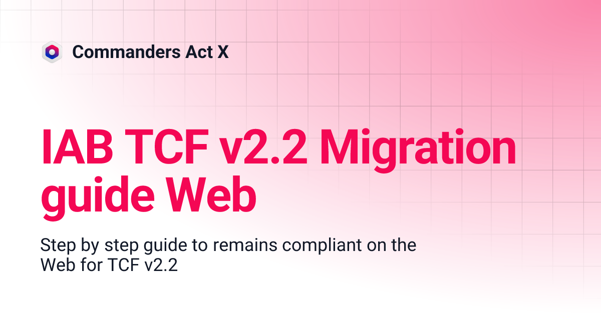 IAB TCF v2.2 Migration guide Web | Commanders Act X