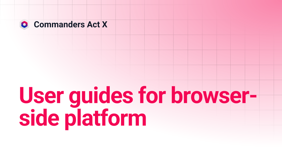 User guides for browser-side platform | Commanders Act X