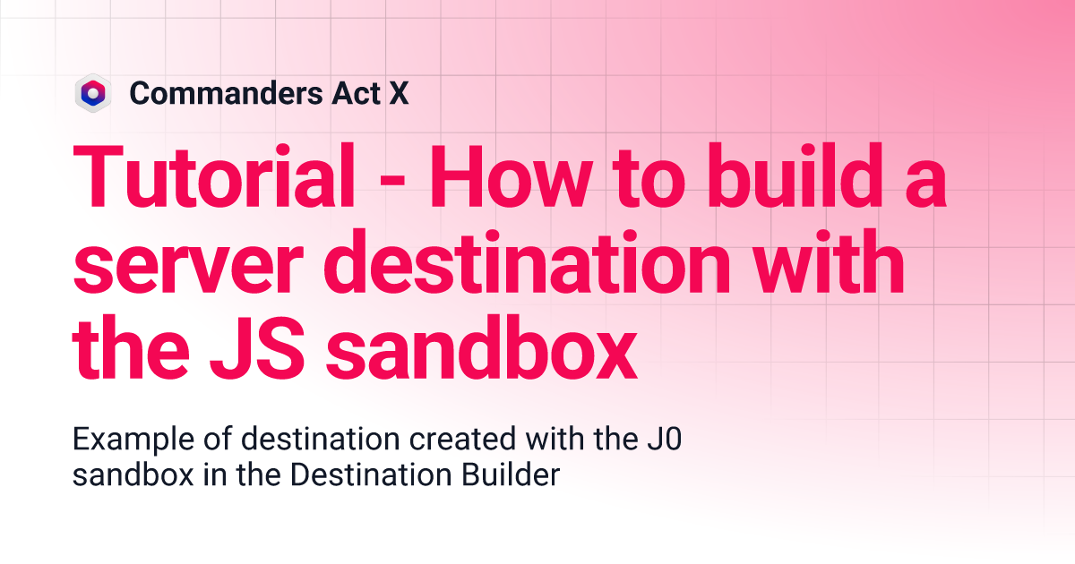 Tutorial - How to build a server destination with the JS sandbox | Commanders Act X