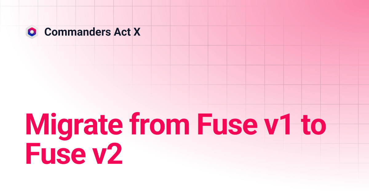 Migrate from Fuse v1 to Fuse v2 | Commanders Act X