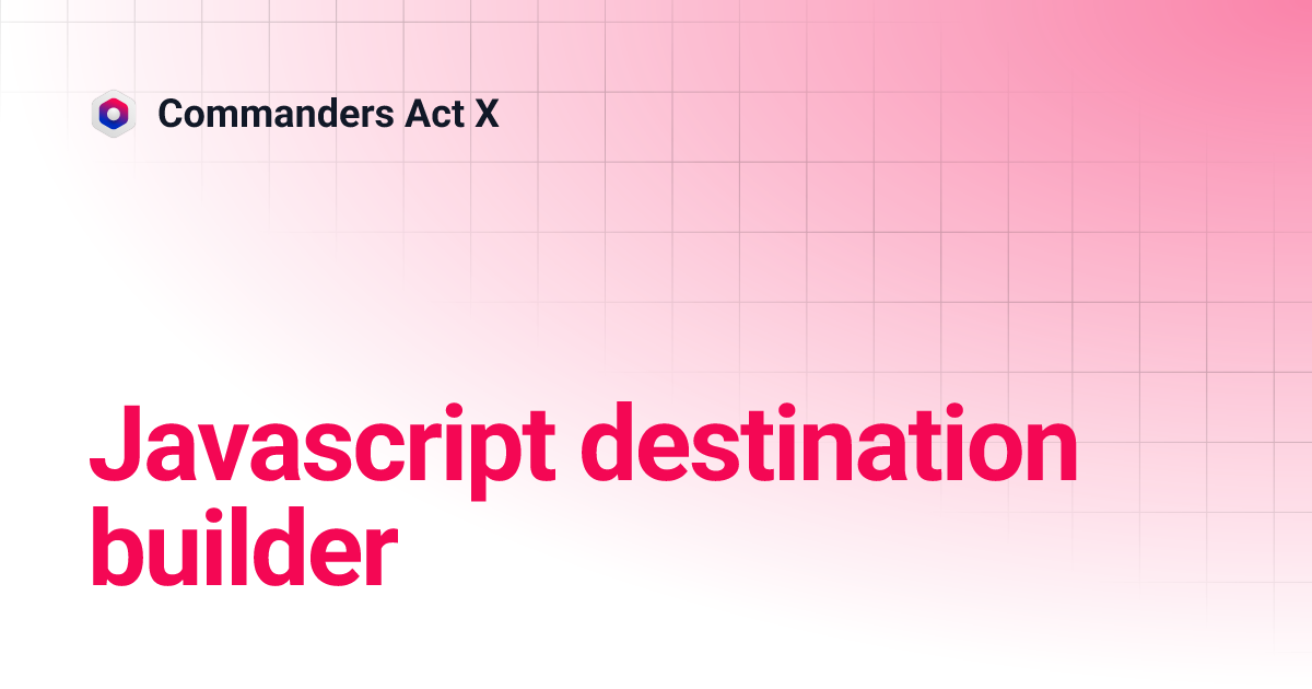 Javascript destination builder | Commanders Act X