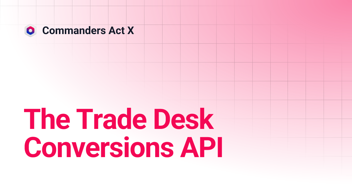 The Trade Desk Conversions API | Commanders Act X